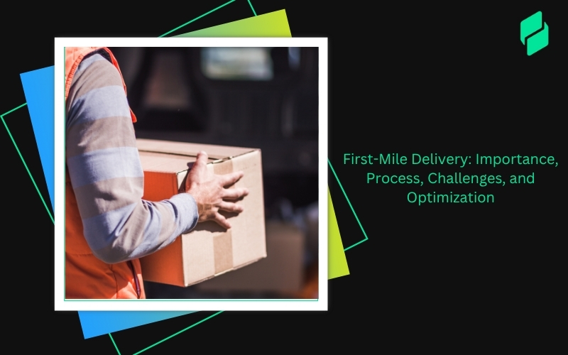 First-Mile Delivery: Importance, Process, Challenges, and Optimization